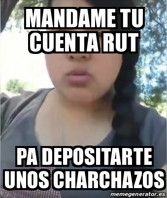 Meme Personalizado - mandame tu cuenta rut pa depositarte unos ...