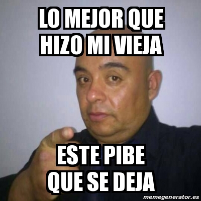 Meme Personalizado - lo mejor que hizo mi vieja este pibe que se deja ...