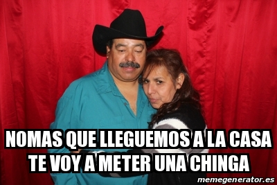 Meme Personalizado - nOMAS QUE LLEGUEMOS A LA CASA te voy a meter una ...