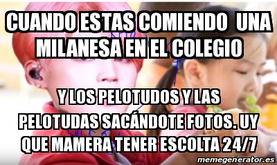 Meme Personalizado - cuando estas comiendo una milaNESA en el colegio Y ...