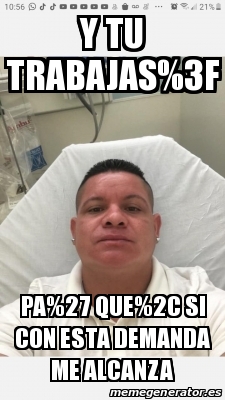 Meme Personalizado - Y tu trabajas%3F Pa%27 que%2C si con esta demanda ...