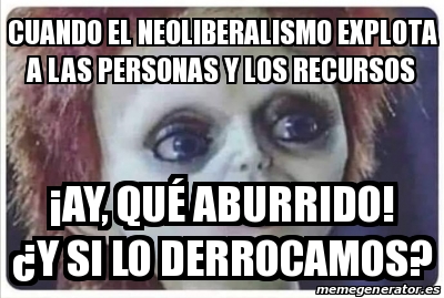 Meme Personalizado - Cuando el neoliberalismo explota a las personas y ...