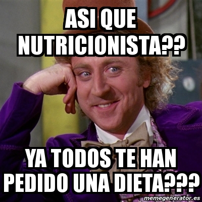 Meme Willy Wonka - ASI QUE NUTRICIONISTA?? YA TODOS TE HAN PEDIDO UNA ...