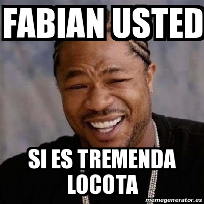 Meme Yo Dawg - Fabian usted Si es tremenda locota - 31163340