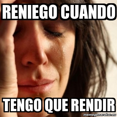 Meme Problems - Reniego cuando Tengo que rendir - 31163432