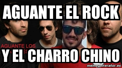 Meme Personalizado - AGUANTE EL ROCK Y EL CHARRO CHINO - 31163685