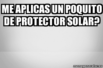 Meme Personalizado - Me aplicas un poquito de protector solar? - 31163700