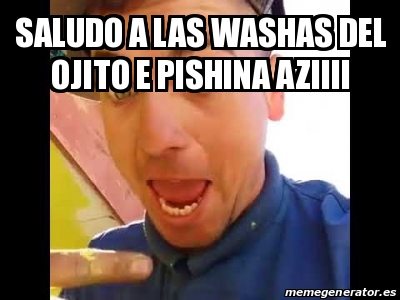 Meme Personalizado - Saludo a las washas del ojito e pishina aziiii ...