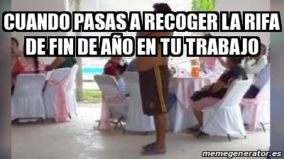 Meme Personalizado - CUANDO PASAS A RECOGER LA RIFA DE FIN DE AÃ‘O EN ...