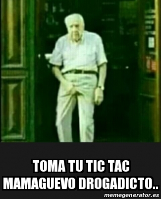Meme Personalizado - Toma tu TIC TAC mamaguevo drogadicto.. - 31165269