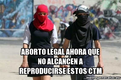 Meme Personalizado - Aborto legal ahora que no alcancen a reproducirse ...