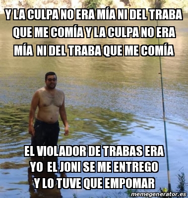 Meme Personalizado - Y la culpa no era mÃ­a Ni del traba que me comÃ­a ...