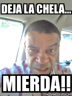 Meme Personalizado - Deja la chela... Mierda!! - 31166145