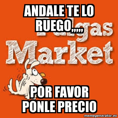 Meme Personalizado - andale te lo ruego,,,,, por favor ponle precio ...