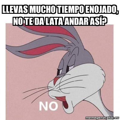 Meme Personalizado - llevas mucho tiempo enojado, no te da lata andar ...