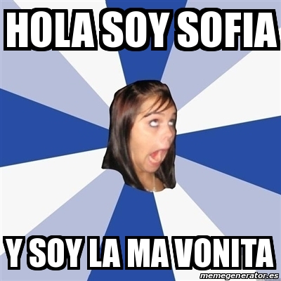 Meme Annoying Facebook Girl - hola soy sofia y soy la ma vonita - 31167066
