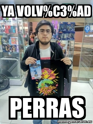 Meme Personalizado - Ya volv%C3%AD Perras - 31167247