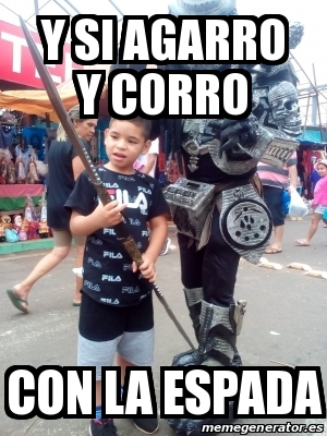 Meme Personalizado - Y si agarro y corro con la espada - 31167779