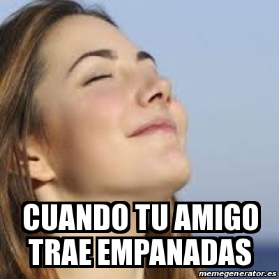 Meme Personalizado - Cuando tu amigo trae empanadas - 31168247