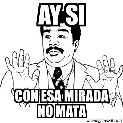 Meme Ay Si - Ay Si CON ESA MIRADA NO MATA - 31168664