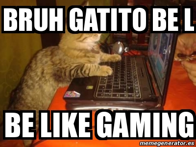 Meme Personalizado - bruh gatito be l be like gaming - 31168726