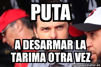 Meme Personalizado - PUTA A DESARMAR LA TARIMA OTRA VEZ - 31168944