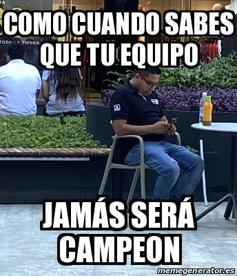 Meme Personalizado - Como cuando sabes que tu equipo JamÃ¡s serÃ ...