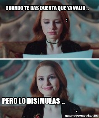 Meme Personalizado - cuando te das cuenta que ya valio .. : pero lo ...