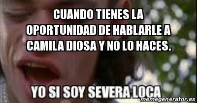 Meme Personalizado - Cuando tienes la oportunidad de hablarle a Camila ...