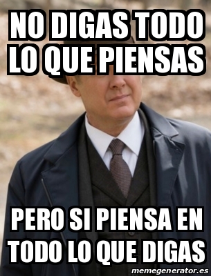 Meme Personalizado - No digas todo lo que piensas Pero si piensa en ...
