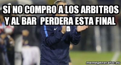 Meme Personalizado - SI NO COMPRO A LOS ARBITROS Y AL BAR PERDERA ESTA ...