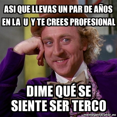 Meme Willy Wonka - Asi que llevas un par de aÃ±os en la U y te crees ...