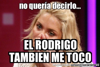 Meme Personalizado - el rodrigo tambien me toco - 31170447