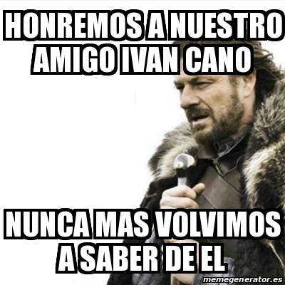 Meme Prepare Yourself - HONREMOS A NUESTRO AMIGO IVAN CANO NUNCA MAS ...