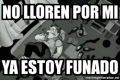 Meme Personalizado - No lloren por mi Ya estoy funado - 31170738