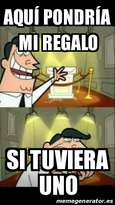 Meme Personalizado - AquÃ­ pondrÃ­a mi regalo Si tuviera uno - 31171479