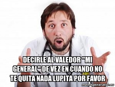 Meme Personalizado - DECIRLE AL VALEDOR "MI GENERAL" DE VEZ EN CUANDO ...