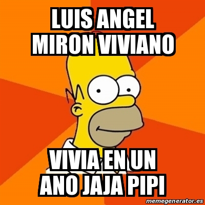 Meme Homer - luis angel miron viviano vivia en un ano jaja pipi - 31171613
