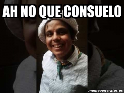 Meme Personalizado - AH NO QUE CONSUELO - 31171820