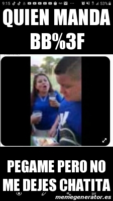 Meme Personalizado - Quien manda bb%3F Pegame pero no me dejes chatita ...