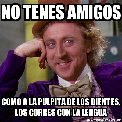 Meme Willy Wonka - NO TENES AMIGOS Como a la pulpita de los dientes ...