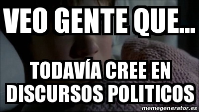 Meme Personalizado - veo gente que... TODAVÃ A cree en discursos ...