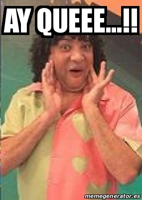 Meme Personalizado - AY QUEEE...!! - 31173164