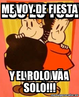 Meme Personalizado - Me voy de fiesta El Rolo va solo!!! - 31173184