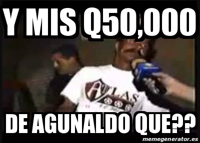 Meme Personalizado - Y mis Q50,000 de agunaldo que?? - 31173376