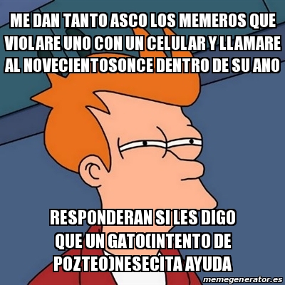 Meme Futurama Fry - Me dan tanto asco los memeros que violare uno con ...