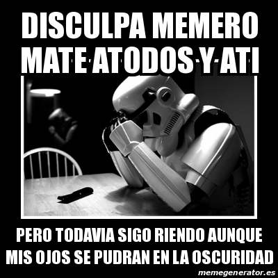 Meme Sad Trooper - Disculpa memero mate atodos y ati Pero todavia sigo ...