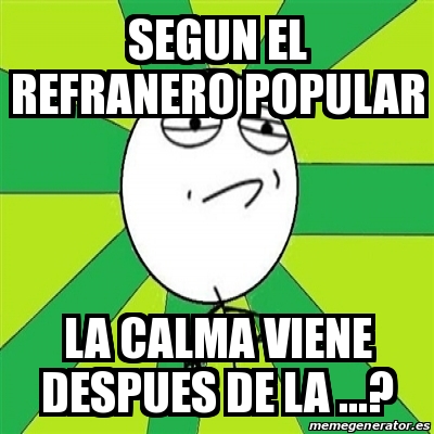 Meme Challenge Accepted - SEGUN EL REFRANERO POPULAR LA CALMA VIENE ...