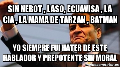 Meme Personalizado - sin nebot , laso, ecuavisa , la cia , la mama de ...