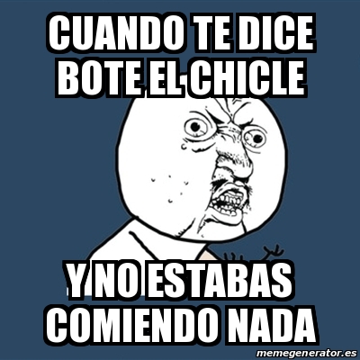 Meme Y U No - CUANDO TE DICE BOTE EL CHICLE Y NO ESTABAS COMIENDO NADA ...